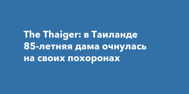 The Thaiger: в Таиланде 85-летняя дама очнулась на своих похоронах