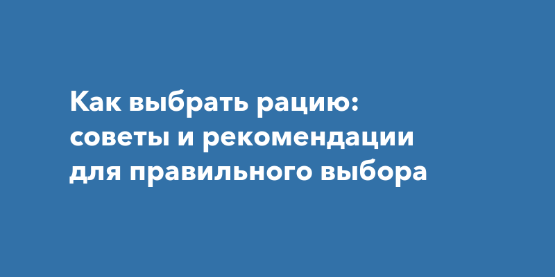 Как выбрать рацию: советы и рекомендации для правильного выбора