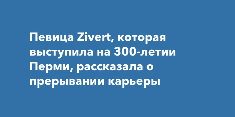 Выступившая на 300-летии Перми певица Zivert прерывает карьеру 22 февраля