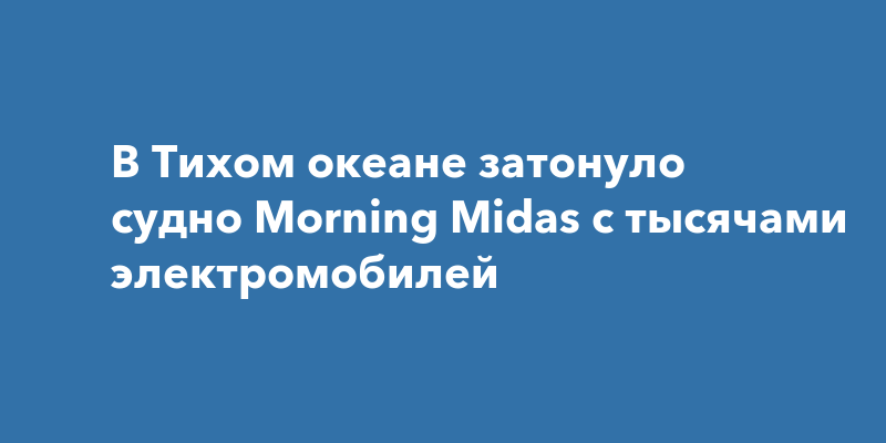 В Тихом океане затонуло судно Morning Midas с тысячами электромобилей